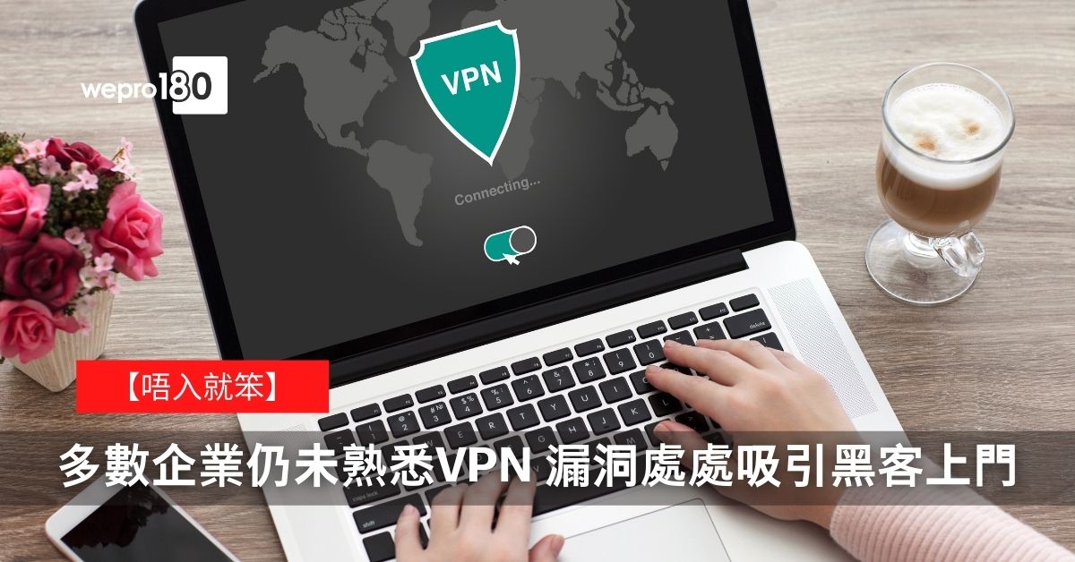 【唔入就笨】多數企業仍未熟悉VPN 漏洞處處吸引黑客上門 - wepro180