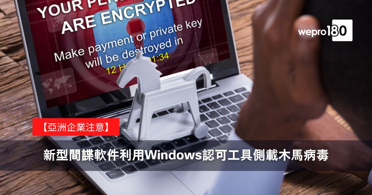 【亞洲企業注意】新型間諜軟件利用Windows認可工具側載木馬病毒 - wepro180