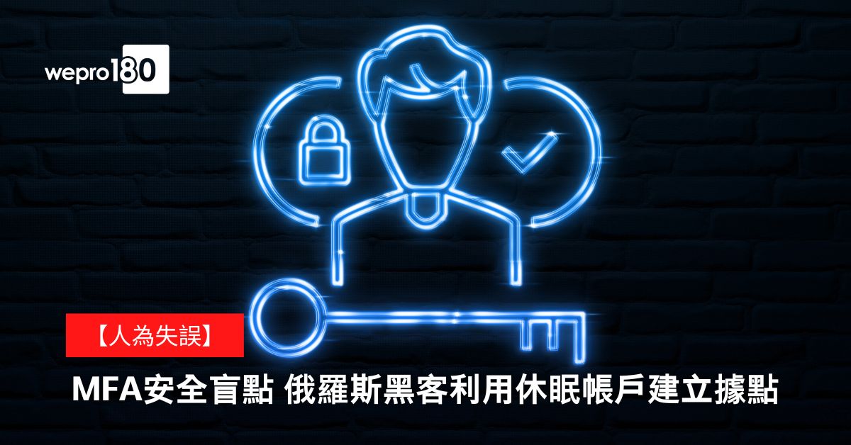 【人為失誤】MFA安全盲點 俄羅斯黑客利用休眠帳戶建立據點 - wepro180