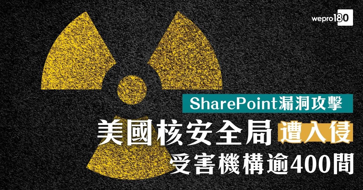 SharePoint漏洞攻擊｜美國核安全局遭入侵 受害機構逾400間 - wepro180